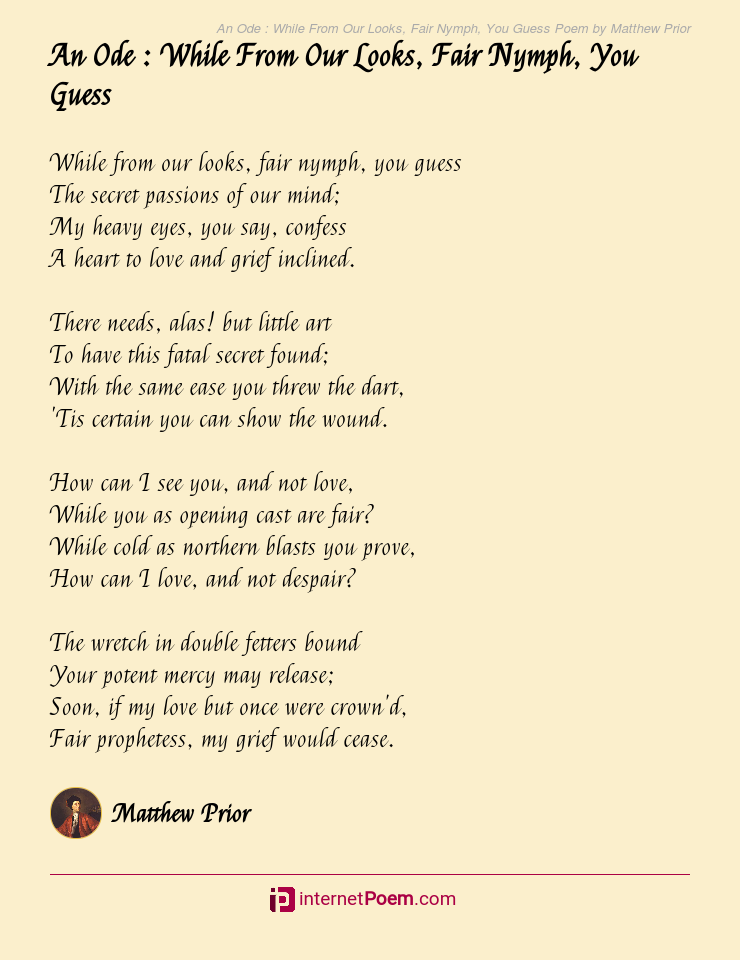 An Ode : While From Our Looks, Fair Nymph, You Guess Poem by Matthew Prior